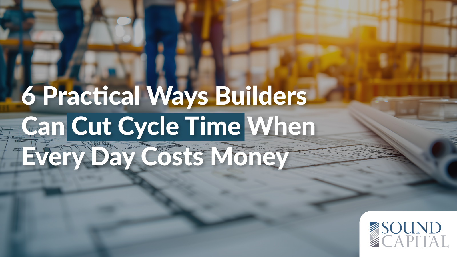 6 Practical Ways Builders Can Cut Cycle Time When Every Day Costs Money ...
